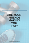 Are Your Friends Making You Fat? (Here's some ways to deal with that)